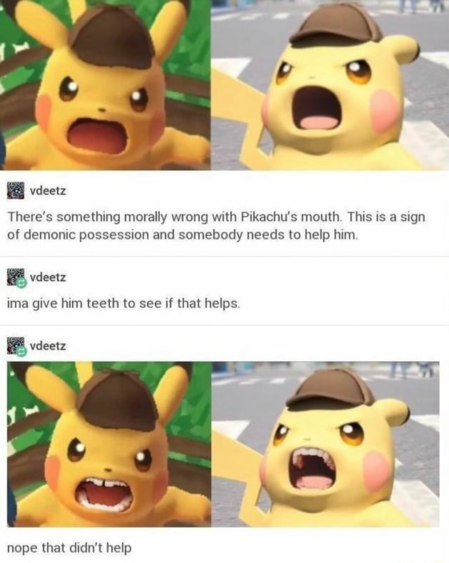There's something morally wrong with Pikachu's mouth. This is a sign of ...