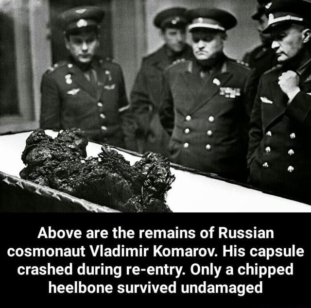 Above are the remains of Russian cosmonaut Vladimir Komarov. His ...