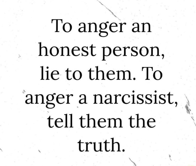 To anger an honest person, lie to them. To anger a narcissist, tell ...