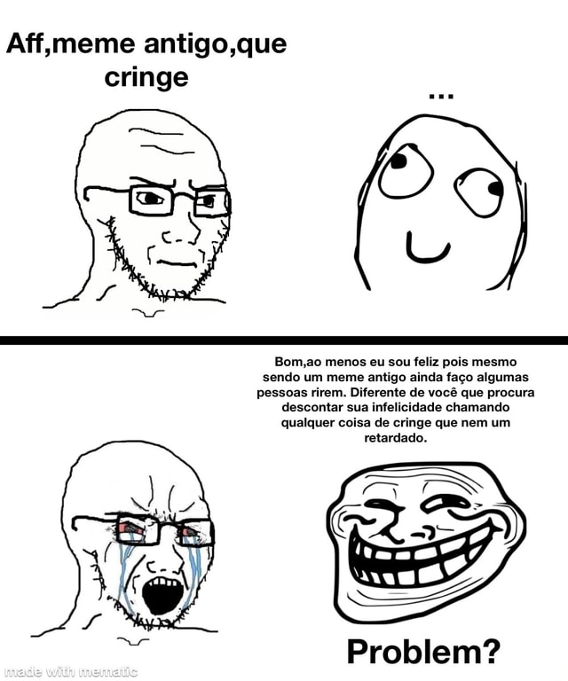 Aff, meme antigo que cringe Bom,ao menos eu sou feliz pois mesmo sendo ...