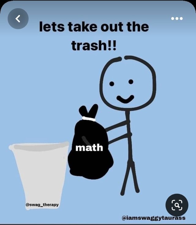 Lets take out the trash!! math @iamswaggytaurass - iFunny