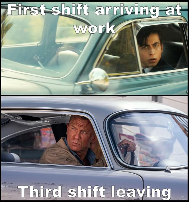 Working third shift be like - First shift arriving at work Third shift ...