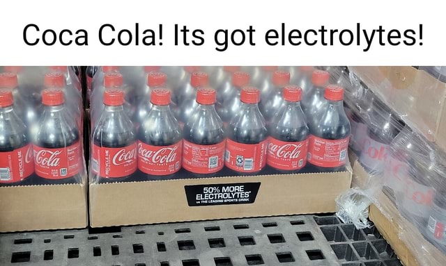 Coca Cola! Its got electrolytes! an s ot ri af - iFunny