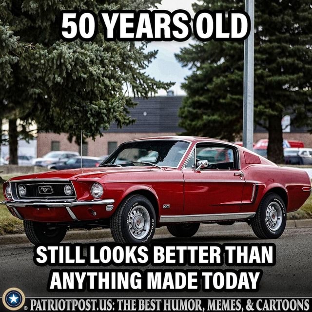50 YEARS OLD STILL LOOKS BETTER THAN ANYTHING MADE TODAY THE BEST MEMES ...