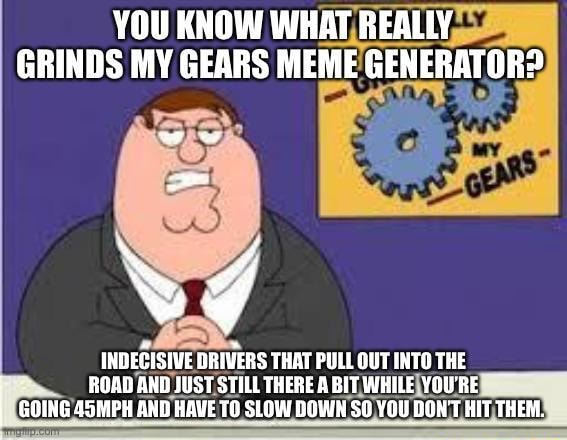 YOU KNOW WHAT REALLY GRINDS MY GEARS MEME GENERATOR? INDECISIVE DRIVERS ...
