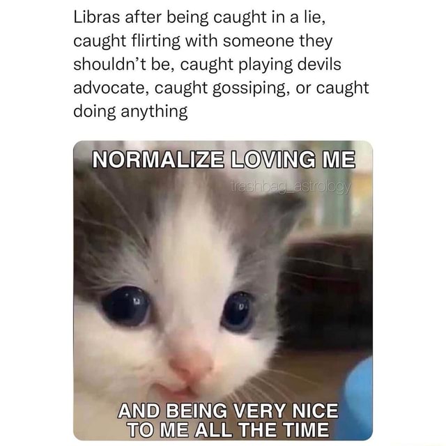 Libras after being caught in a lie, caught flirting with someone they ...