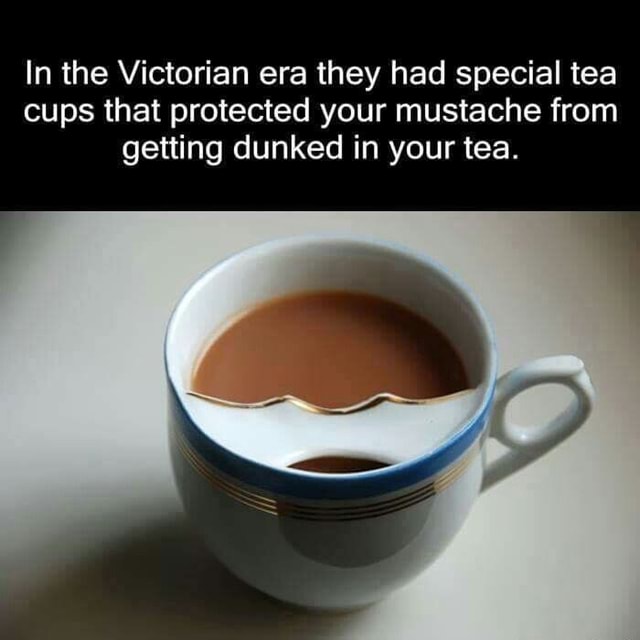 In the Victorian era they had special tea cups that protected your ...