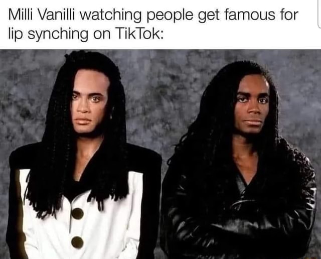 Milli Vanilli watching people get famous for lip Ing on TikTok: - iFunny