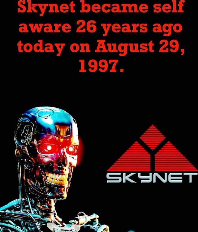 Skynet became self aware 26 years ago today on August 29, 1997. - iFunny Skynet became self aware 26 years ago today on August 29, 1997. - iFunny