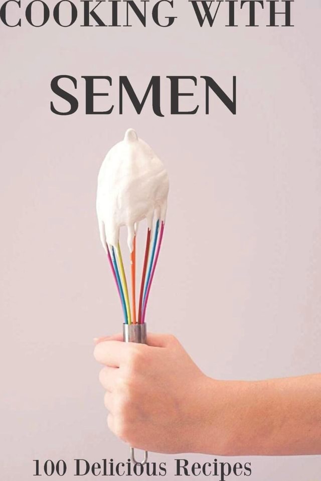 COOKING WITH SEMEN 100 Delicious Recipes - iFunny