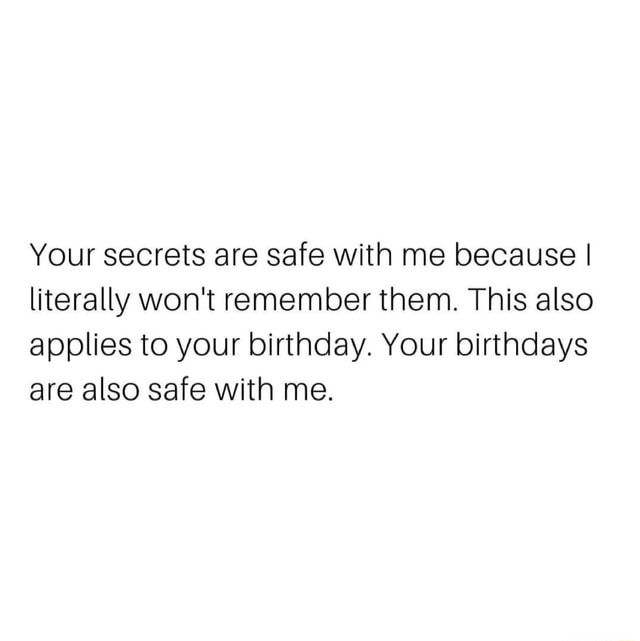 Your secrets are safe with me because I literally won't remember them ...