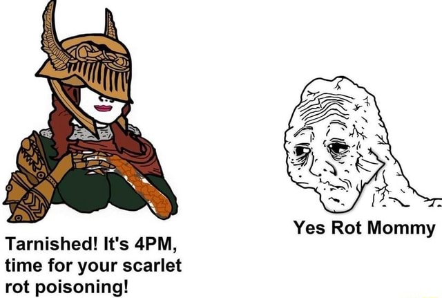 Yes Rot Mommy Tarnished! It's time for your scarlet rot poisoning! - iFunny