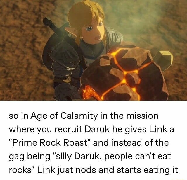 So in Age of Calamity in the mission where you recruit Daruk he gives ...