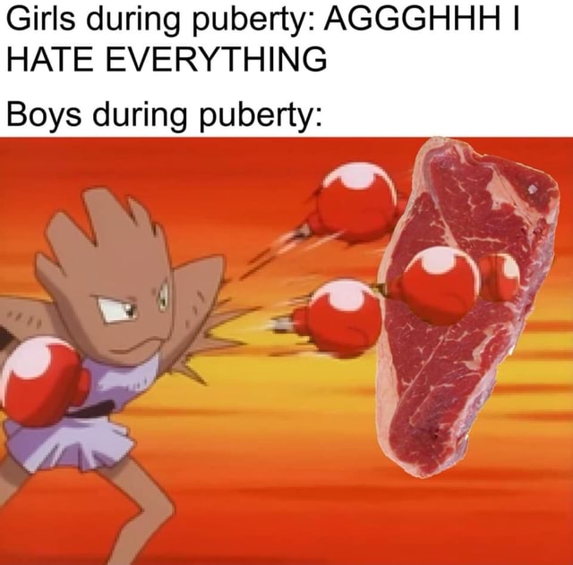 Girls during puberty: AGGGHHH I HATE EVERYTHING Boys during puberty ...