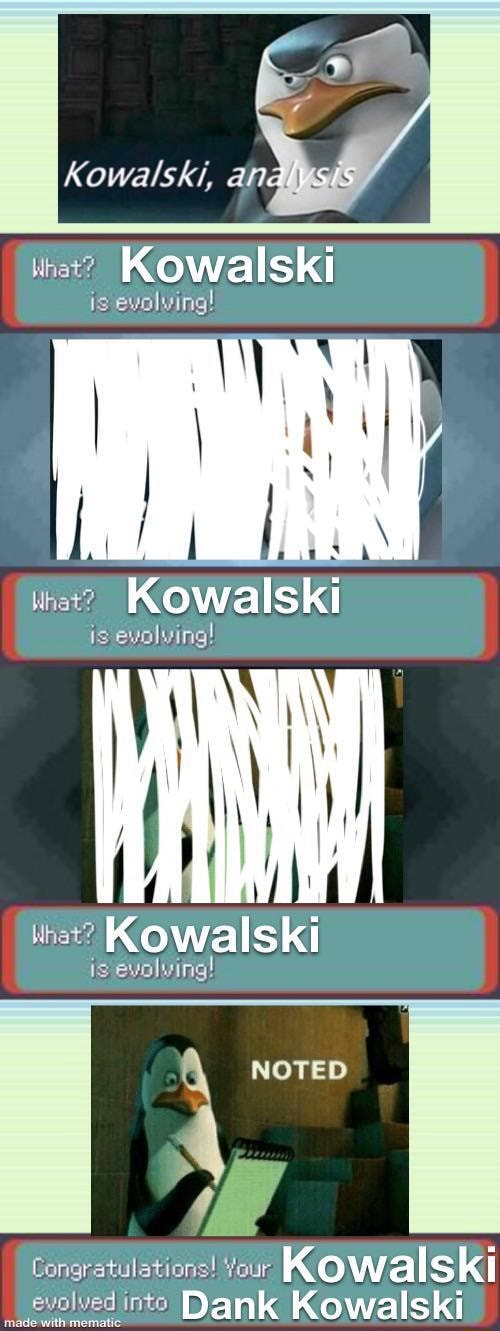 Ihat? Kowalski is evalving! mat? Kowalski is evolving! Kowalski ...