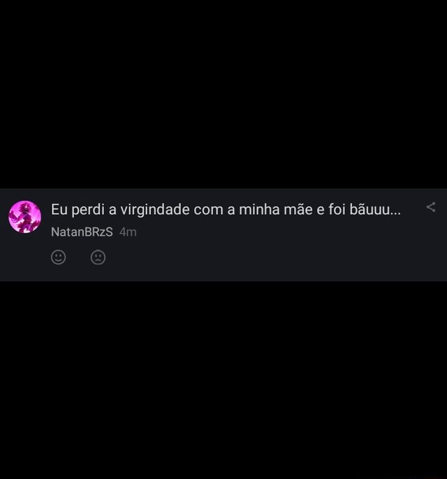 Eu Perdi A Virgindade Com A Minha Mãe E Foi Bãuuu Natanbrzs