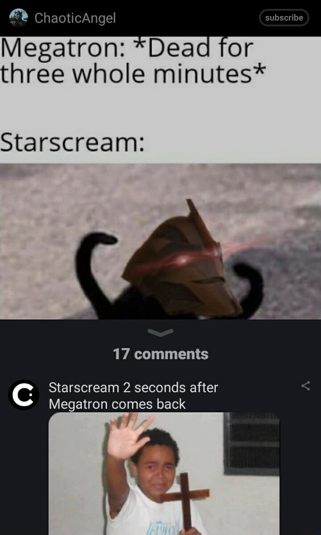 Megatron: *Dead for three whole minutes* Starscream: 17 comments ...