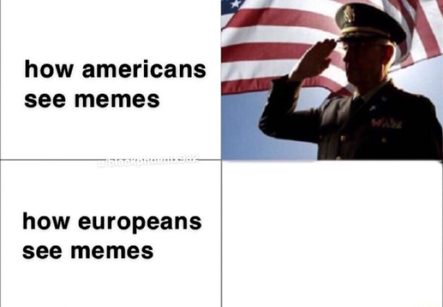 How americans see memes how europeans see memes - iFunny