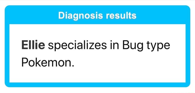 Diagnosis Ellie specializes in Bug type Pokemon. - iFunny