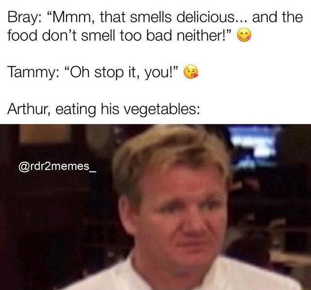 Bray: "Mmm, that smells delicious... and the food don't smell too bad ...