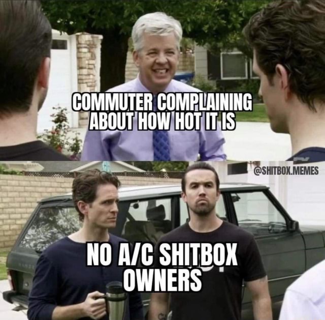 COMMUTER COMPLAINING ABOUT HOW HOT ITIS NO SHITBOX OWNERS - iFunny