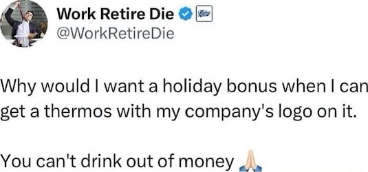 Work Retire Die Why would I want a holiday bonus when I can get a ...