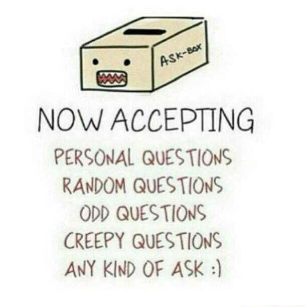 NOW ACCEPTING PERSONAL QUESTIONS RANDOM QUESTIONS ODD QUESTIONS CREEPY ...
