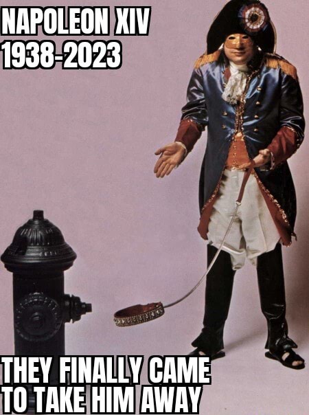NAPOLEON XIV! 1938-2023 THEY FINALLY CAME TO TAKE HIM AWAY - iFunny