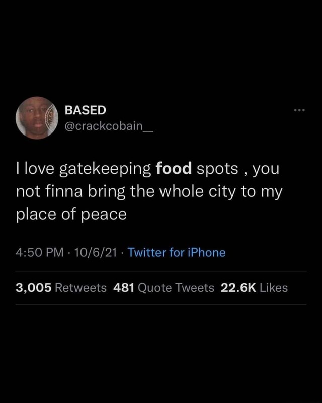 L love gatekeeping food spots , you not finna bring the whole city to ...