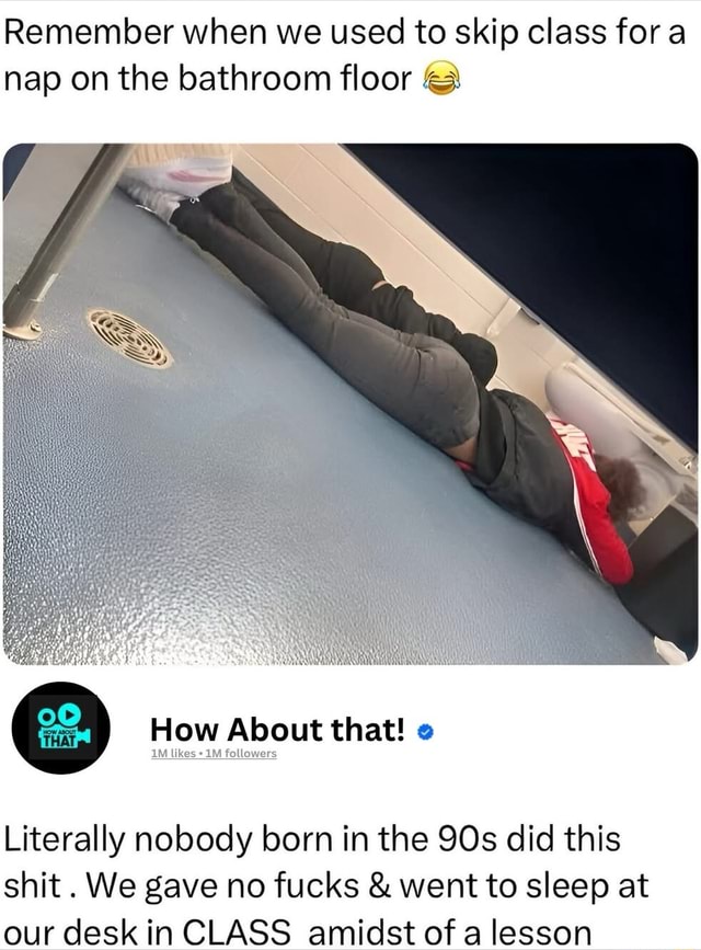 Remember when we used to skip class fora nap on the bathroom floor How ...