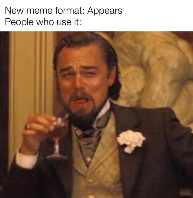 New meme format: Appears People who use it: - iFunny