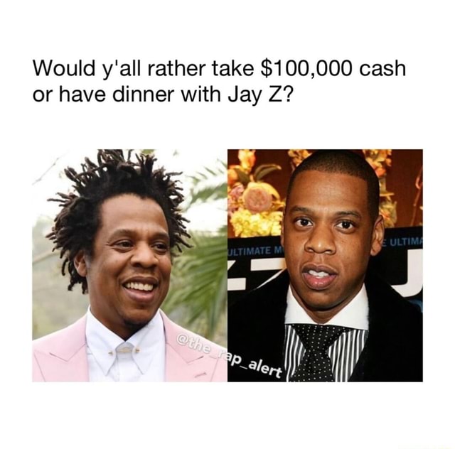 Would y'all rather take $100,000 cash or have dinner with Jay Z? - iFunny