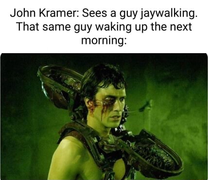 John Kramer: Sees a guy jaywalking. That same guy waking up the next ...