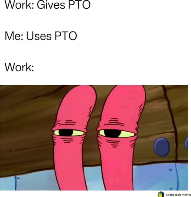 Work: Gives PTO Me: Uses PTO Work: Meme - iFunny
