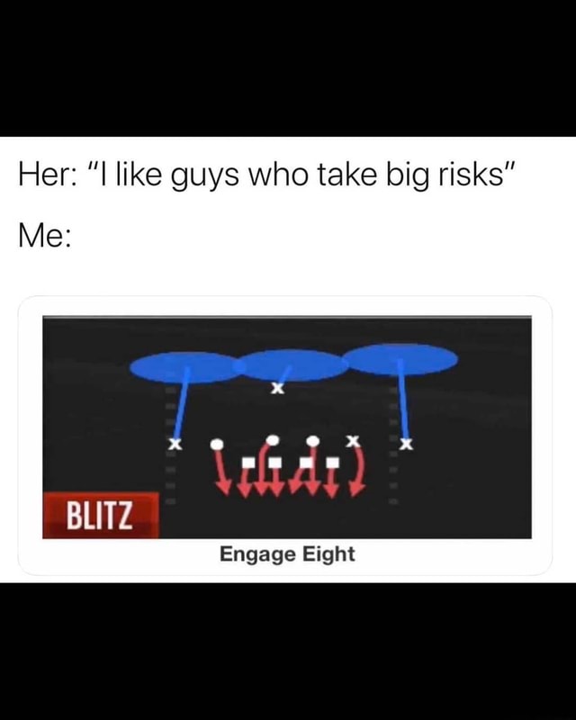 Her: "I like guys who take big risks" Engage Eight - iFunny