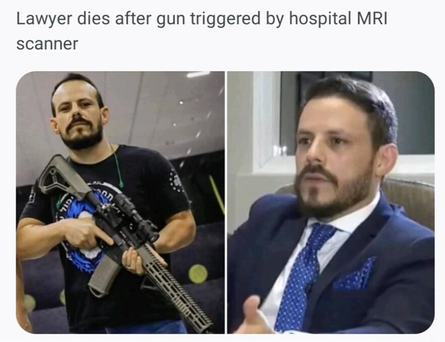 Lawyer dies after gun triggered by hospital MRI scanner - iFunny