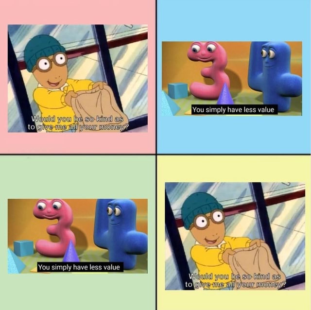 You simply have less value You simply have less value - iFunny