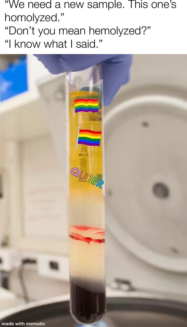 "We need a new sample. [nis ones homolyzed." "Don't you mean hemolyzed ...