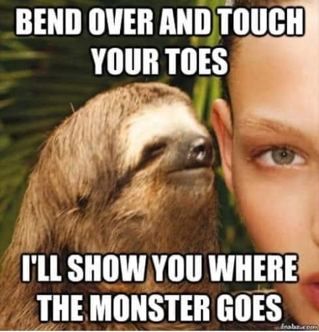 Bend Over And Touch Your Toes Ru Show You Where The Monster Goes Erabrc Om Ifunny