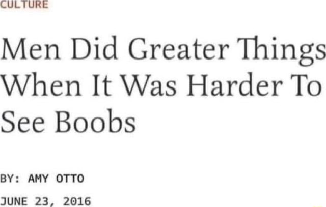 Men Did Greater Things When It Was Harder To See Boobs BY: AMY OTTO ...