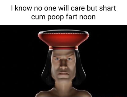 Know no one will care but shart cum poop fart noon - iFunny