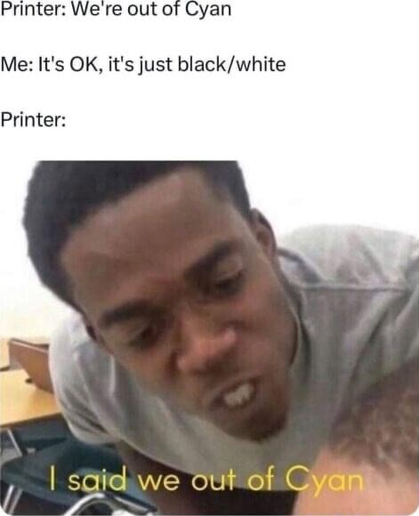 Printer: We re out of Cyan Me: It's OK, it's just Printer: our of - iFunny