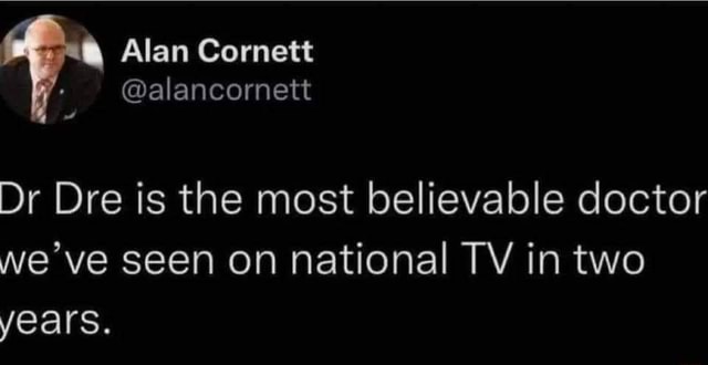 Alan Cornett @alancornett Dr Dre is the most believable doctor we've ...