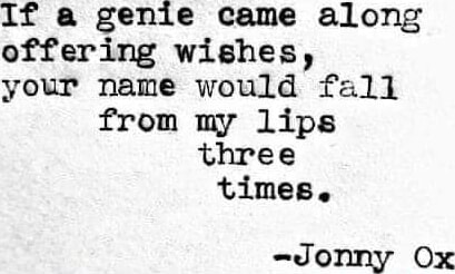 If a genie came along offering wishes, your name would fall from my ...