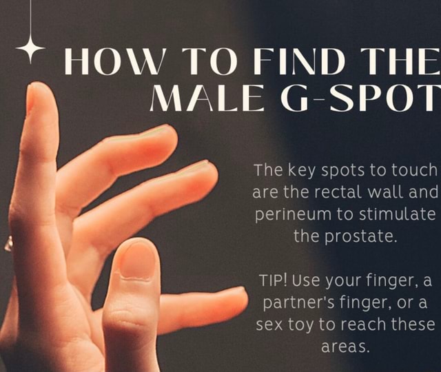 HOW TO FIND THE MALE SPOT The key spots to touch are the rectal wall ...