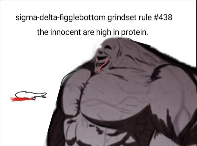 Sigma-delta-figglebottom grindset rule #438 the innocent are high in ...