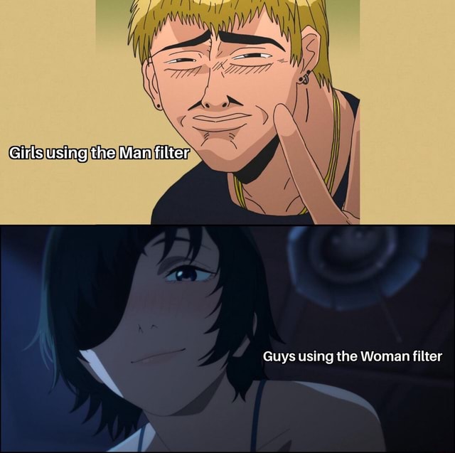 Girls using the Man filter Guys using the Woman filter - iFunny