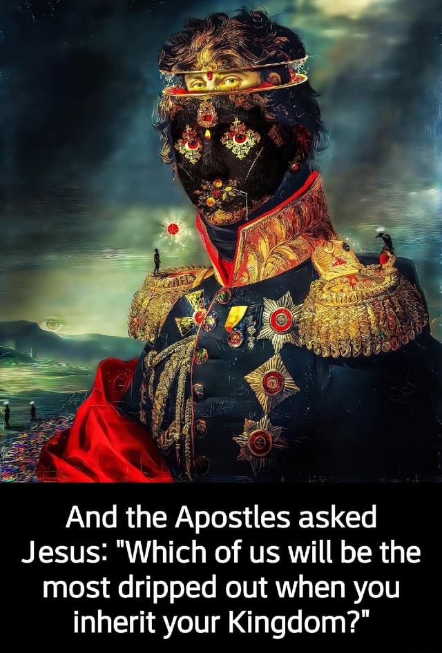And the Apostles asked Jesus: "Which of us will be the most dripped out ...