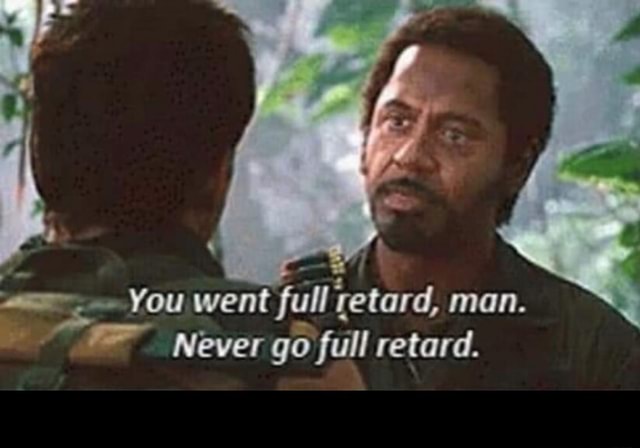 You went full retard, man. Never go full retard. - iFunny