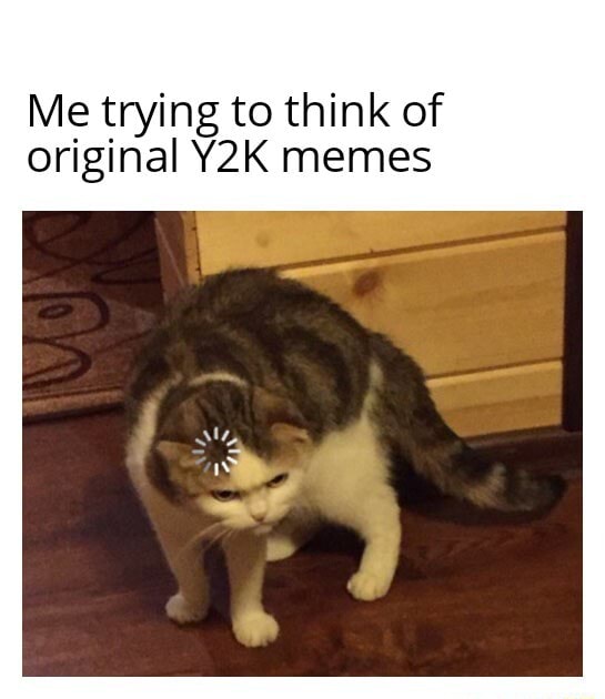 Me trying to think of original Y2K memes - iFunny